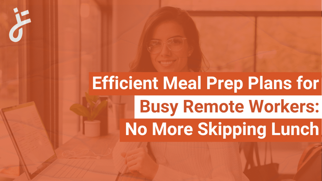 Meal Prep for Busy Remote Workers: No More Skipping Lunch